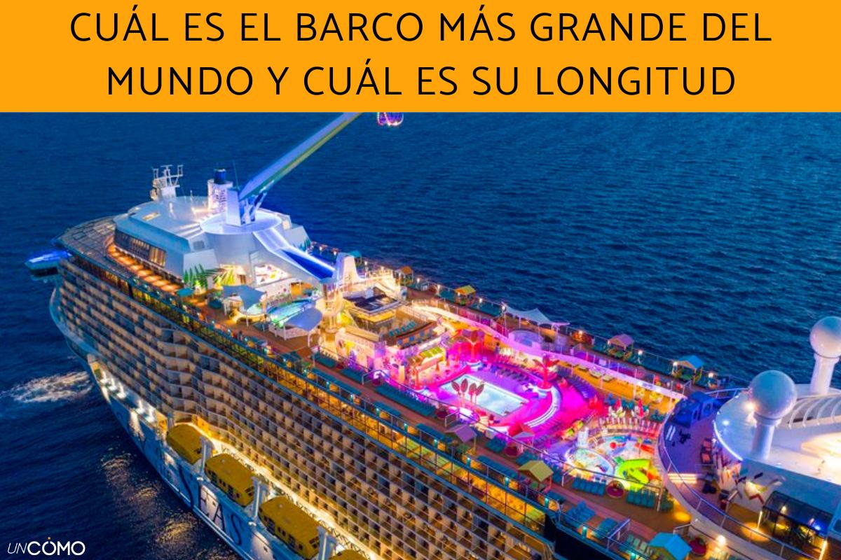 Cuál es el barco más grande del mundo y cuál es su longitud
